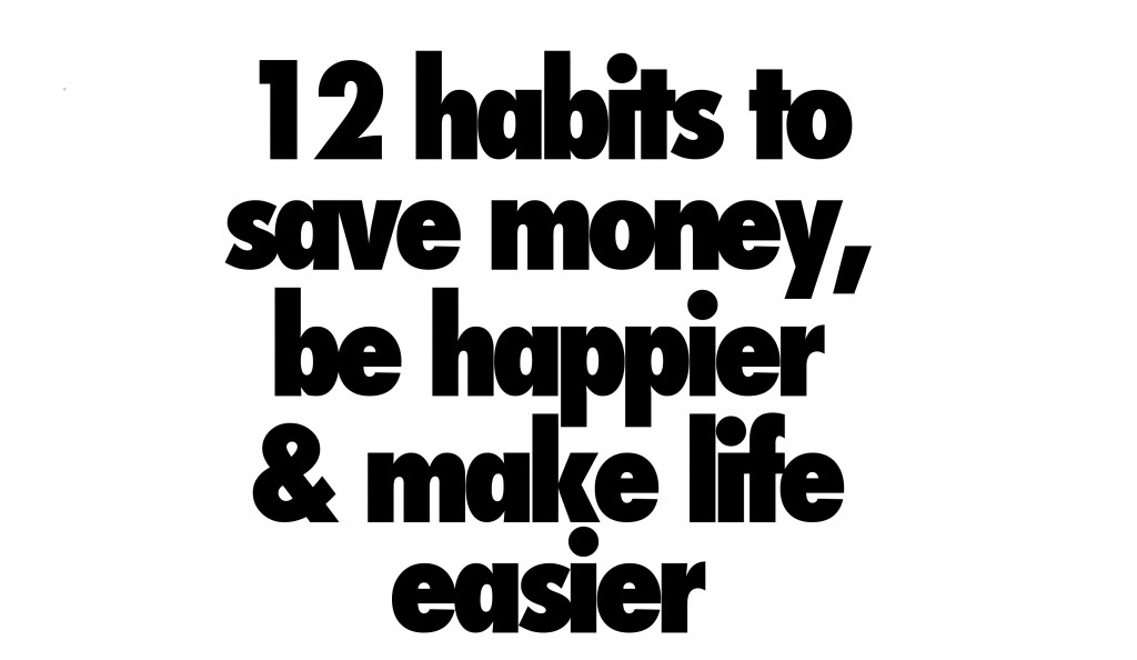 12 Habits to Save Money, Be Happier and Make Life Easier – A Small Life